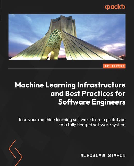 Machine Learning Infrastructure and Best Practices for Software Engineers: Take your machine ...