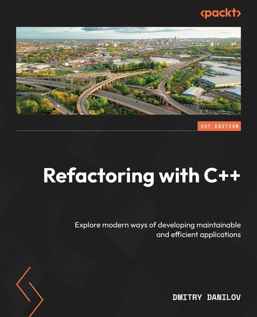 Refactoring with C++: Explore modern ways of developing maintainable and efficient applications ...