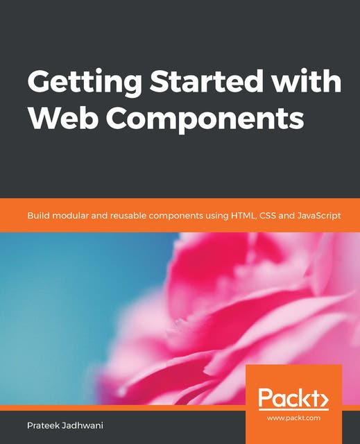 Getting Started with Web Components: Build modular and reusable components using HTML, CSS and ...