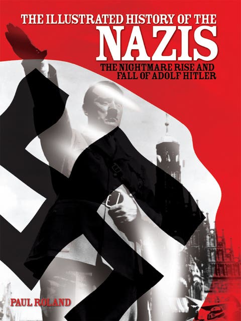 The Illustrated History of the Nazis: The nightmare rise and fall of ...