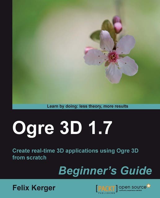 OGRE 3D 1.7 Beginner's Guide: Create real time 3D applications using OGRE 3D from scratch - E ...