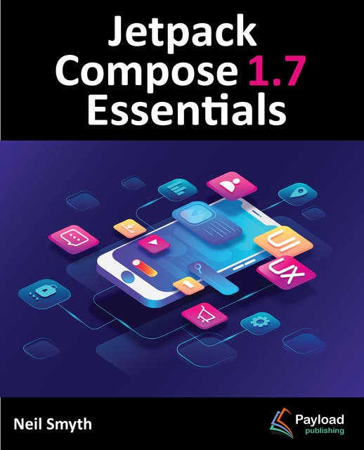 Jetpack Compose 1.7 Essentials: Developing Android Apps with Jetpack Compose 1.7, Android Studio ...