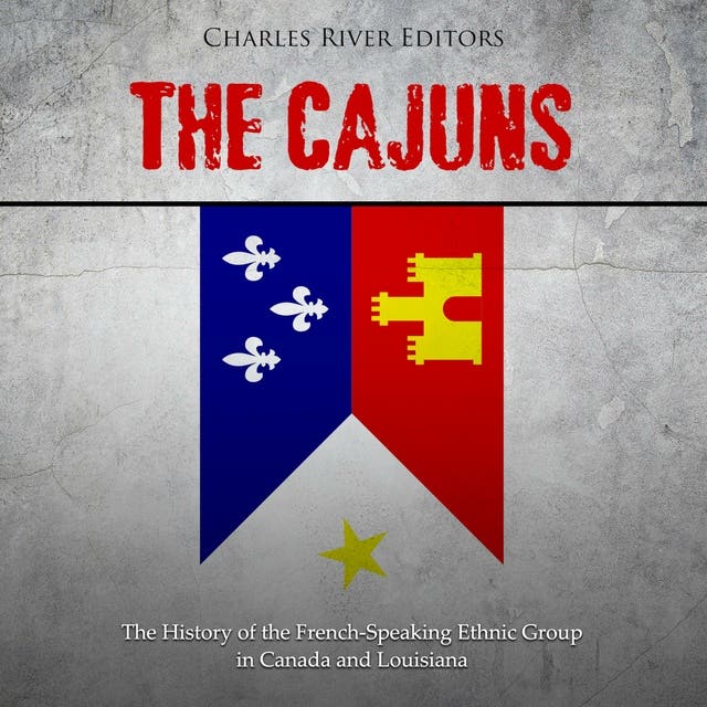 The Cajuns: The History of the French-Speaking Ethnic Group in Canada ...
