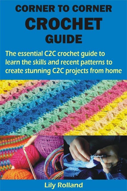 CORNER TO CORNER CROCHET GUIDE: The essential C2C crochet guide to learn the skills and recent ...