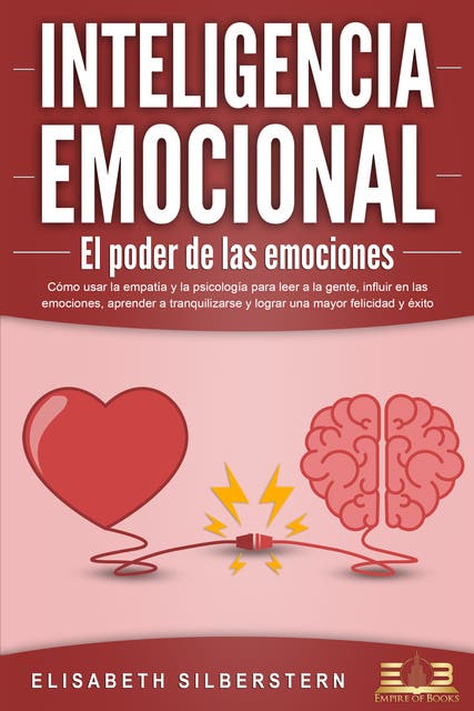 INTELIGENCIA EMOCIONAL - El poder de las emociones: Cómo usar la empatía y la psicología para ...