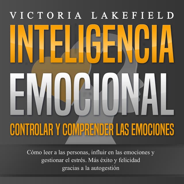 INTELIGENCIA EMOCIONAL - Controlar y comprender las emociones: Cómo leer a las personas, influir ...