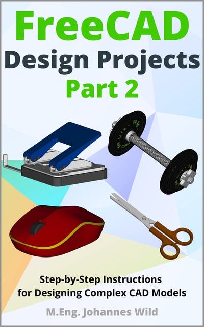 FreeCAD | Design Projects - Part 2: Step-by-Step Instructions for Designing Complex CAD Models ...