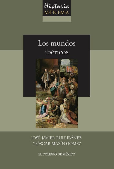 Historia mínima de los mundos ibéricos: (Siglos XV-XIX) - 전자책 - José Javier Ruiz Ibañez, Óscar ...