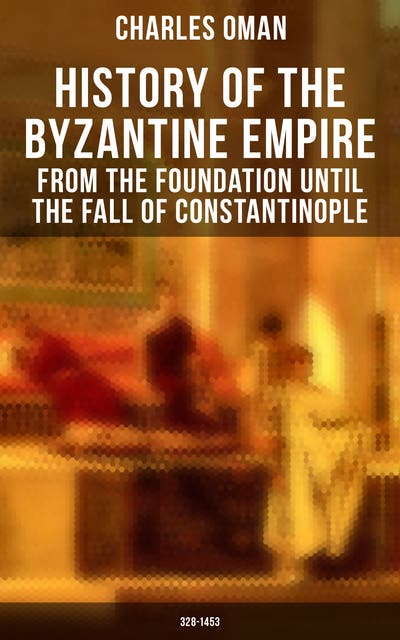 History of the Byzantine Empire: From the Foundation until the Fall of ...