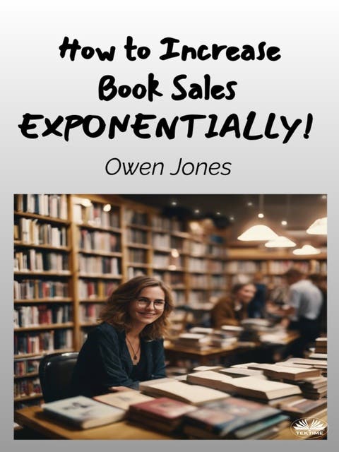 How To Increase Book Sales EXPONENTIALLY!: A Comprehensive Guide For Authors And Booksellers ...