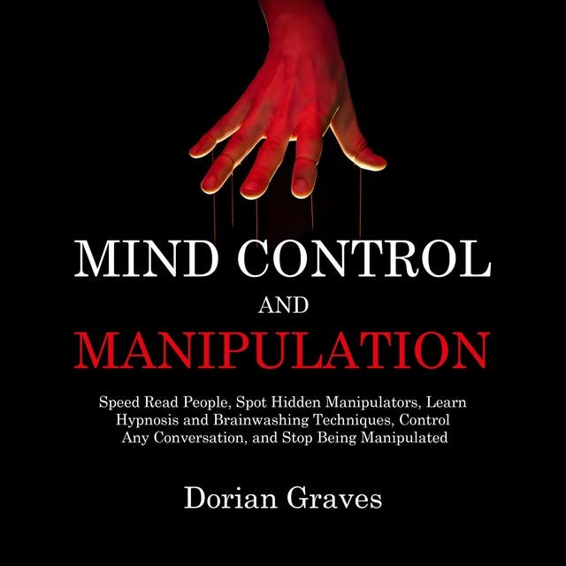 Mind Control and Manipulation: Speed Read People, Spot Hidden Manipulators, Learn Hypnosis and ...