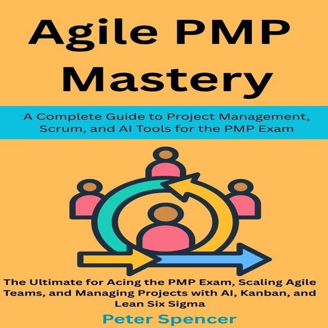 Agile PMP Mastery: A Complete Guide to Project Management, Scrum, and AI Tools for the PMP Exam ...