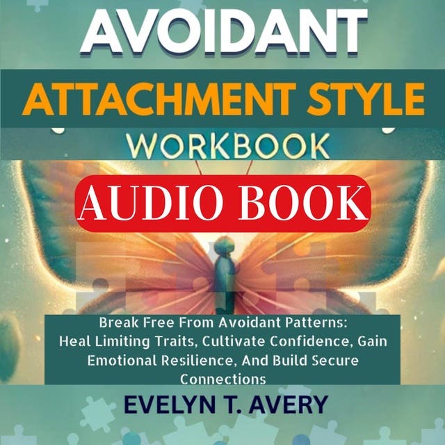 AVOIDANT ATTACHMENT STYLE WORKBOOK: Break Free From Avoidant Patterns: Heal Limiting Traits ...