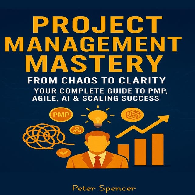 Project Management Mastery: From Chaos to Clarity — Your Complete Guide to PMP, Agile, AI ...