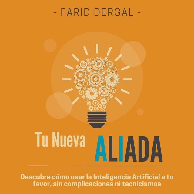 Tu Nueva Aliada: DESCUBRE CÓMO USAR LA INTELIGENCIA ARTIFICIAL A TU FAVOR, SIN COMPLICACIONES NI ...