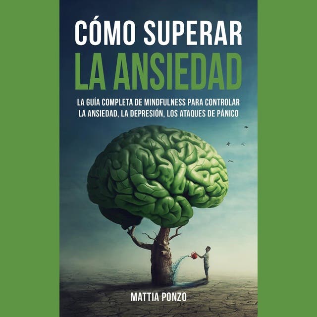 Cómo Superar la Ansiedad: La Guía Completa de Mindfulness para Controlar la Ansiedad, la ...