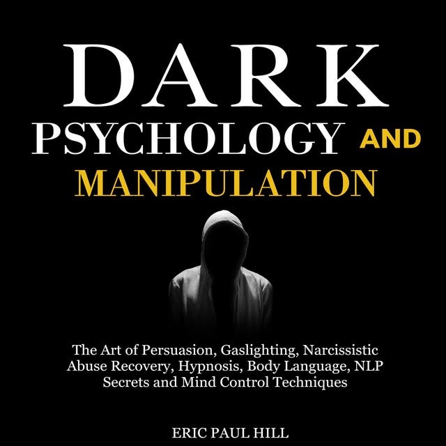 Dark Psychology and Manipulation: The Art of Persuasion, Gaslighting, Narcissistic Abuse ...