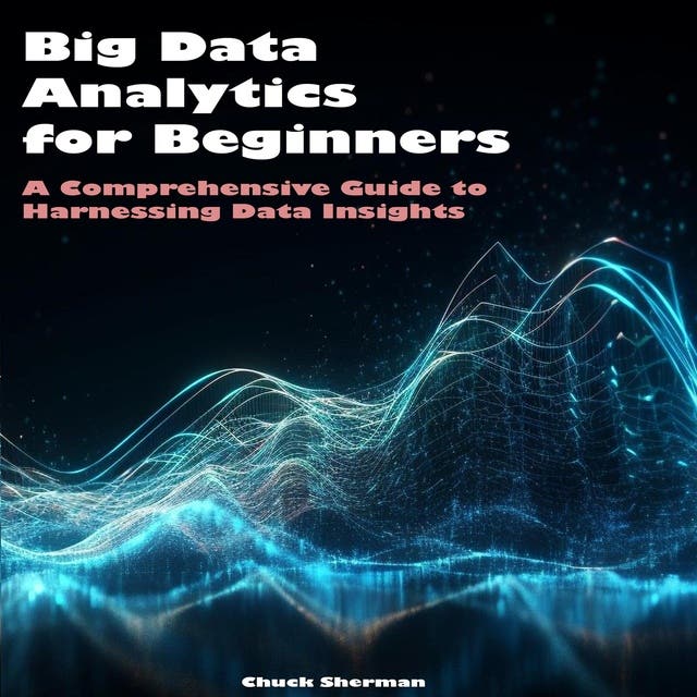 Big Data Analytics for Beginners: A Comprehensive Guide to Harnessing ...