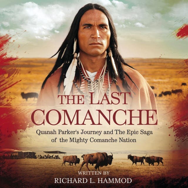 The Last Comanche: Quanah Parker's Journey and the Epic Saga of the Mighty Comanche Nation ...