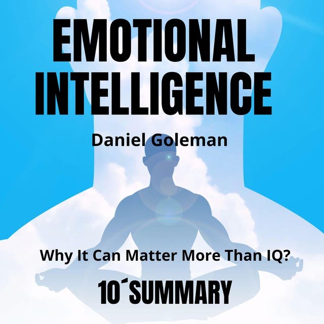 10-Minute Summary of "EMOTIONAL INTELLIGENCE: Why It Can Matter More Than IQ” by Daniel Goleman ...