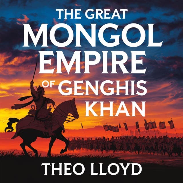 The Great Mongol Empire of Genghis Khan: The Rise, Conquests, and ...