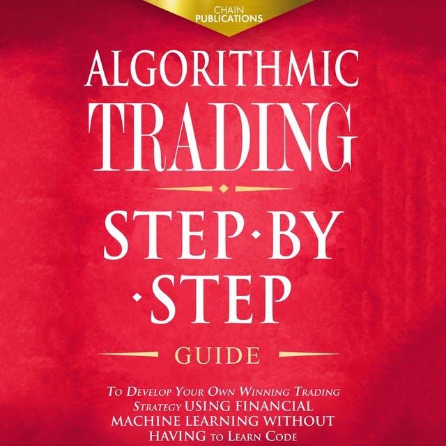 Algorithmic Trading Step By Step Guide To Develop Your Own Winning Trading Strategy Using