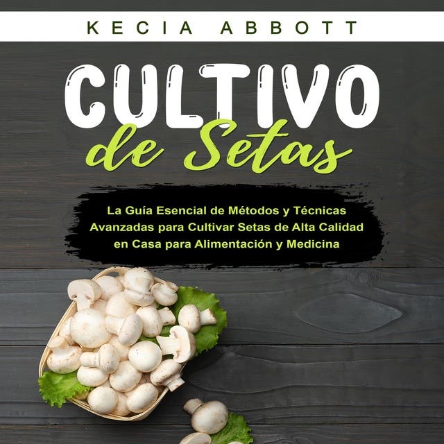 CULTIVO DE SETAS: La Guía Esencial de Métodos y Técnicas Avanzadas para Cultivar Setas de Alta ...