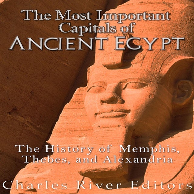 The Most Important Capitals of Ancient Egypt: The History of Memphis, Thebes, and Alexandria ...