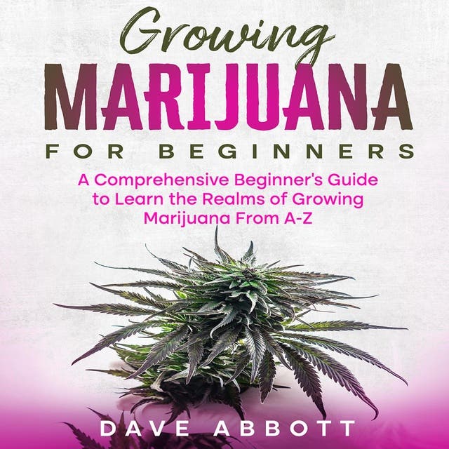 Growing Marijuana For Beginners: A Comprehensive Beginner’s Guide to Learn the Realms of Growing ...