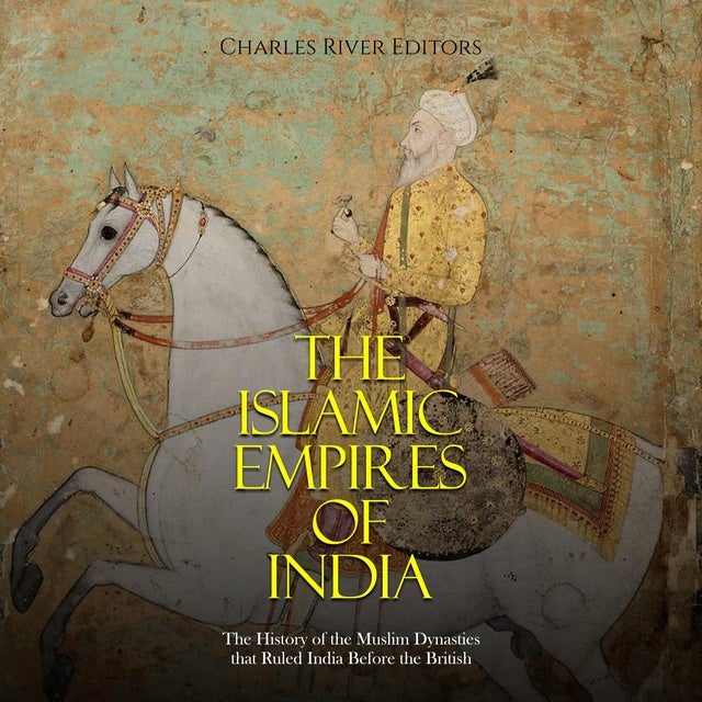 The Islamic Empires of India: The History of the Muslim Dynasties that ...
