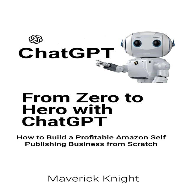 Chatgpt: From Zero to Hero with ChatGPT: How to Build a Profitable Amazon Self Publishing ...