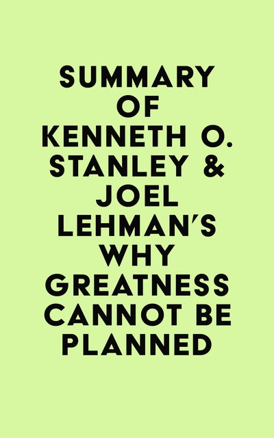 Summary of Kenneth O. Stanley & Joel Lehman's Why Greatness Cannot Be ... Summary of Kenneth O. Stanley & Joel Lehman's Why Greatness Cannot Be ...