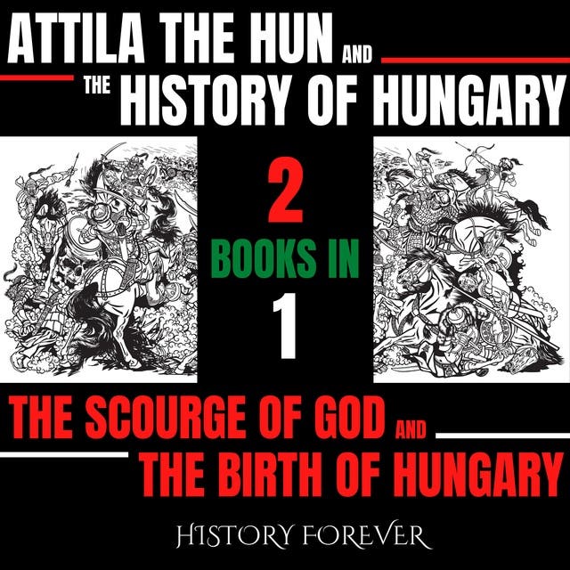 Attila The Hun And The History Of Hungary: 2 Books In 1: The Scourge Of ...