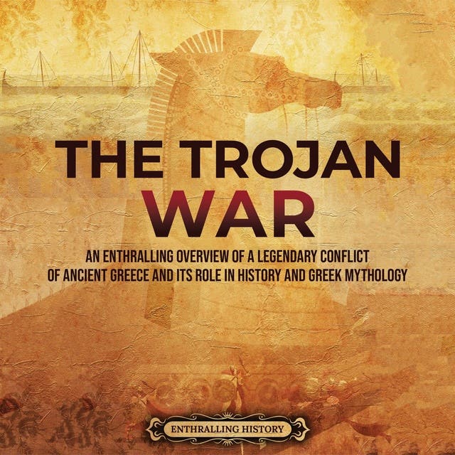 The Trojan War: An Enthralling Overview of a Legendary Conflict of ...