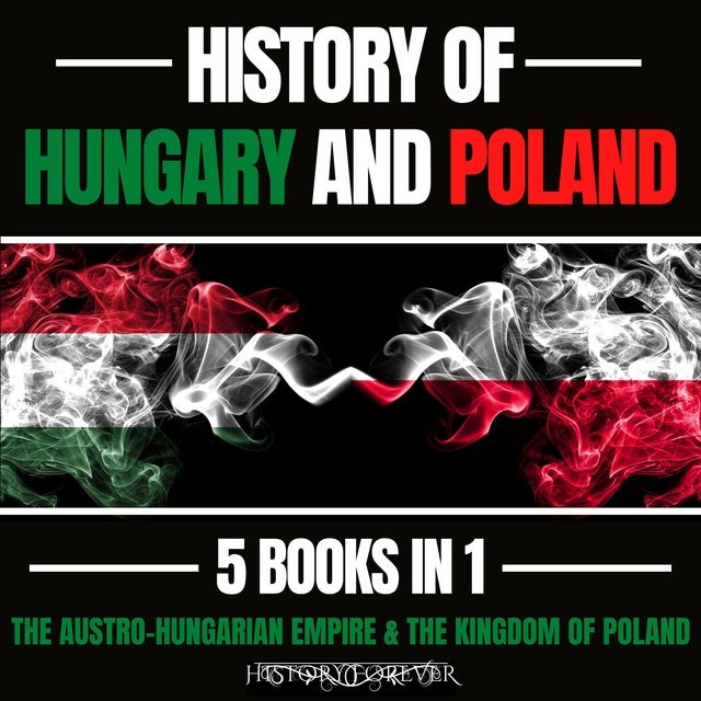 History Of Hungary And Poland 5 Books In 1: The Austro-Hungarian Empire ...