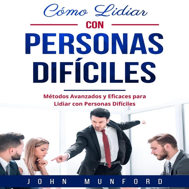 Cómo Lidiar con Personas Difíciles: Métodos Avanzados y Eficaces para Lidiar con Personas ...