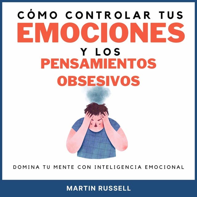 Cómo controlar tus emociones y los pensamientos obsesivos: Domina tu ... Cómo controlar tus emociones y los pensamientos obsesivos: Domina tu ...