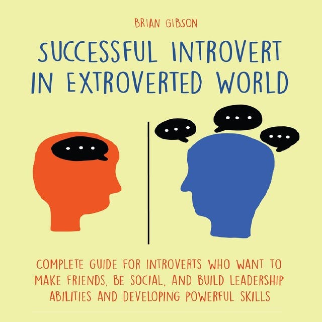 Successful Introvert in Extroverted World: Complete guide for introverts who want to make ...