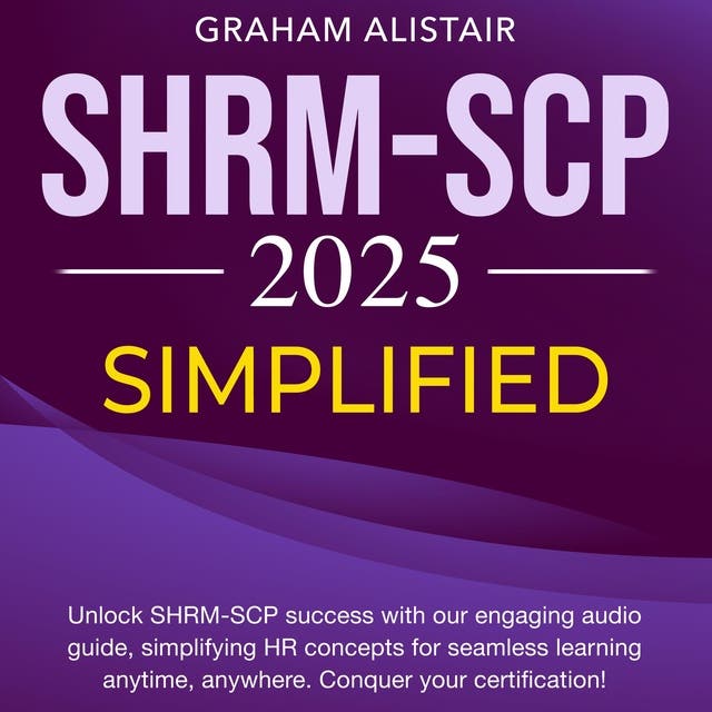 SHRM-SCP Simplified: Master the 2024-2025 SHRM-SCP Exam: Ace Your Society for Human Resource ...