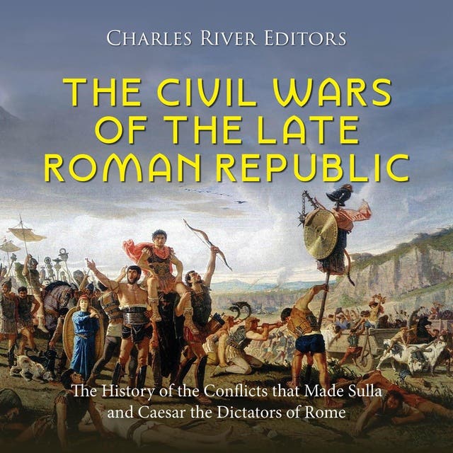 The Civil Wars of the Late Roman Republic: The History of the Conflicts ...