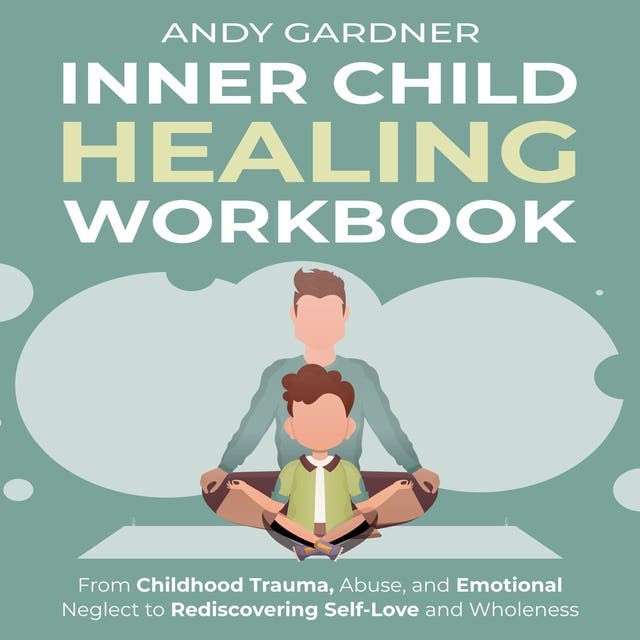 Inner Child Healing Workbook: From Childhood Trauma, Abuse, and ...
