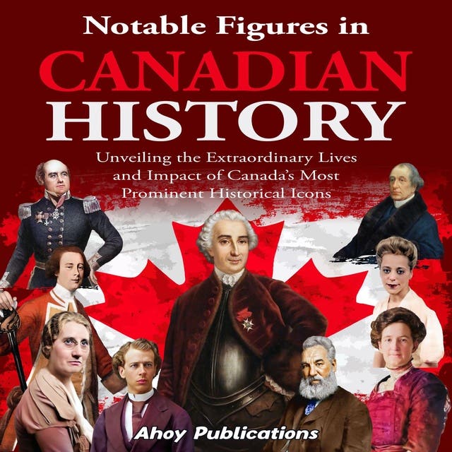 Notable Figures in Canadian History: Unveiling the Extraordinary Lives ...