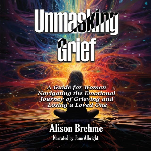 Unmasking Grief: A Guide for Women Navigating the Emotional Journey of Grieving and Losing a ...