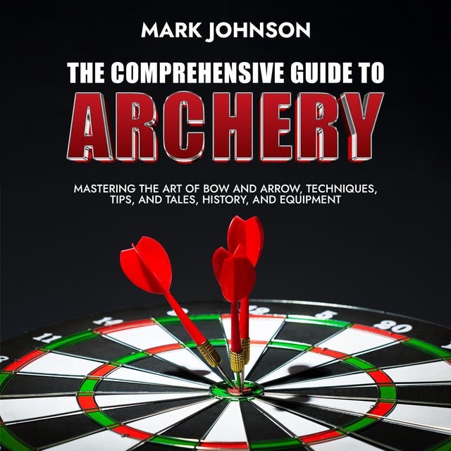 The Comprehensive Guide to Archery: Mastering the Art of Bow and Arrow ...