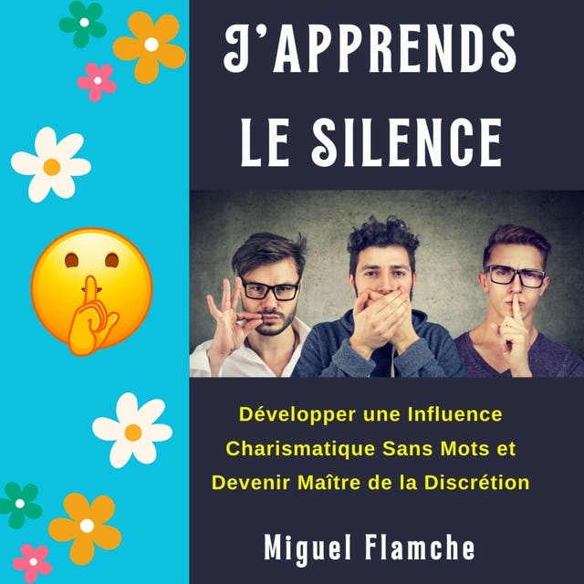 J’APPRENDS LE SILENCE: Développer une Influence Charismatique Sans Mots ...