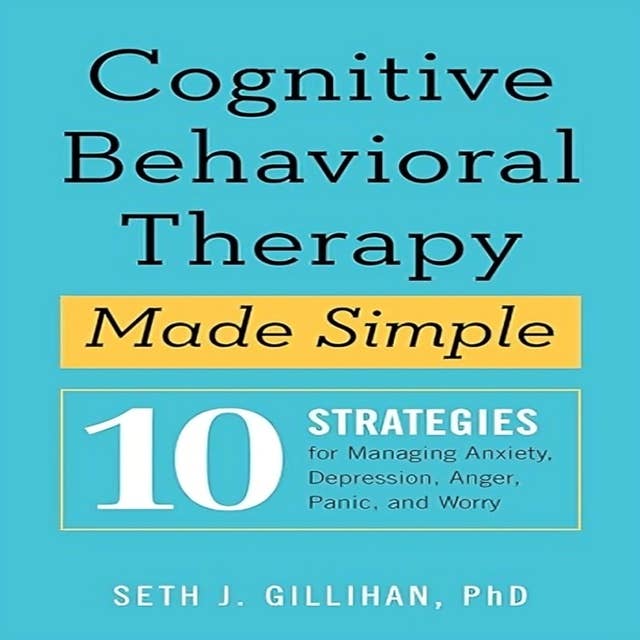 Cognitive Behavioral Therapy Made Simple: 10 Strategies for Managing Anxiety, Depression, Anger ...