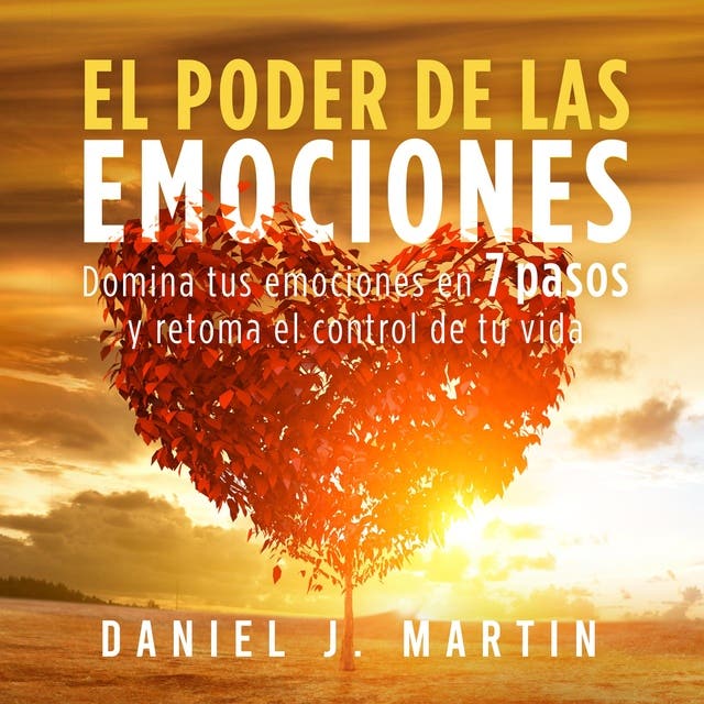 El poder de las emociones: Domina tus emociones en 7 pasos y toma el control de tu vida ...